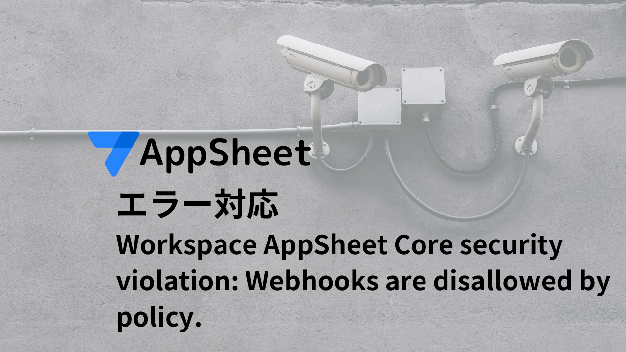 「Workspace AppSheet Core security violation: Webhooks are disallowed by ...